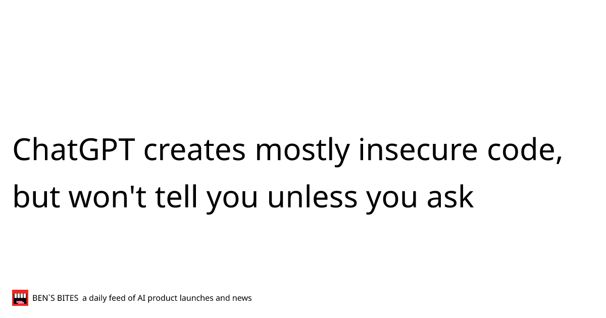 Chatgpt Creates Mostly Insecure Code But Wont Tell You Unless You Ask Bens Bites 