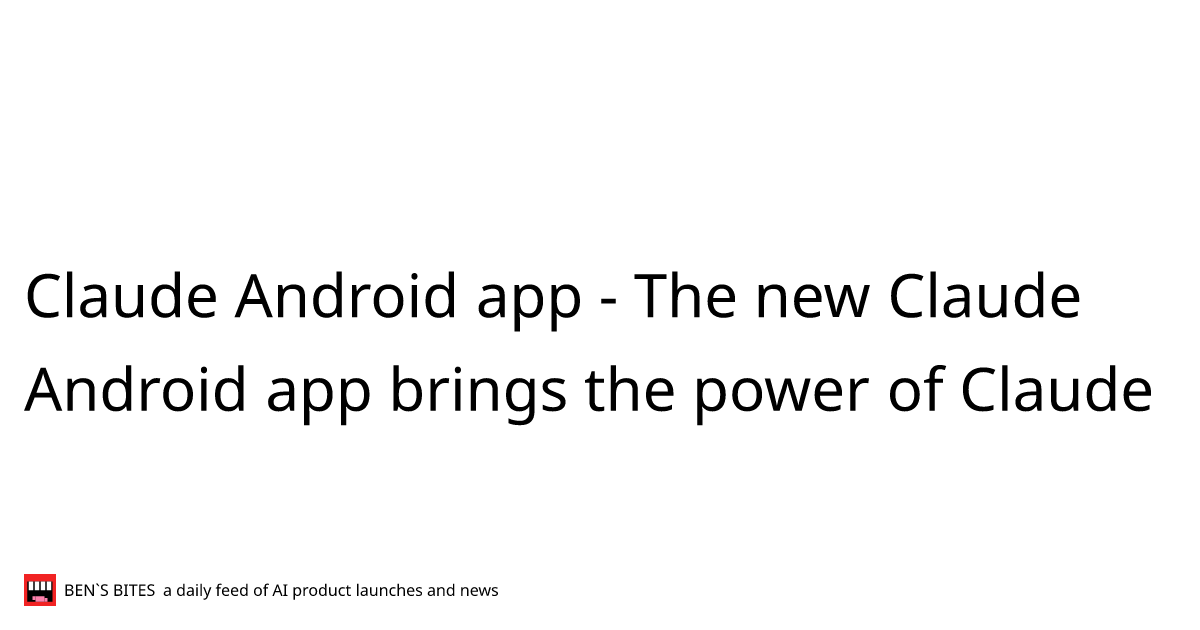 Claude Android app - Bens Bites
