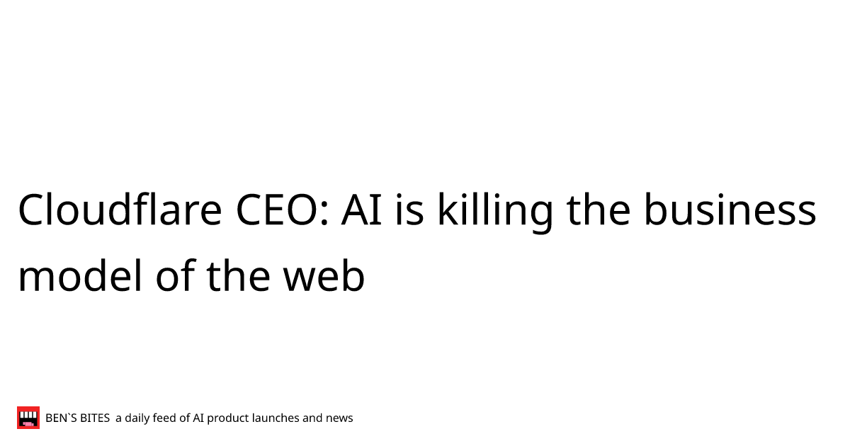Cloudflare CEO: AI is killing the business model of the web - Bens Bites
