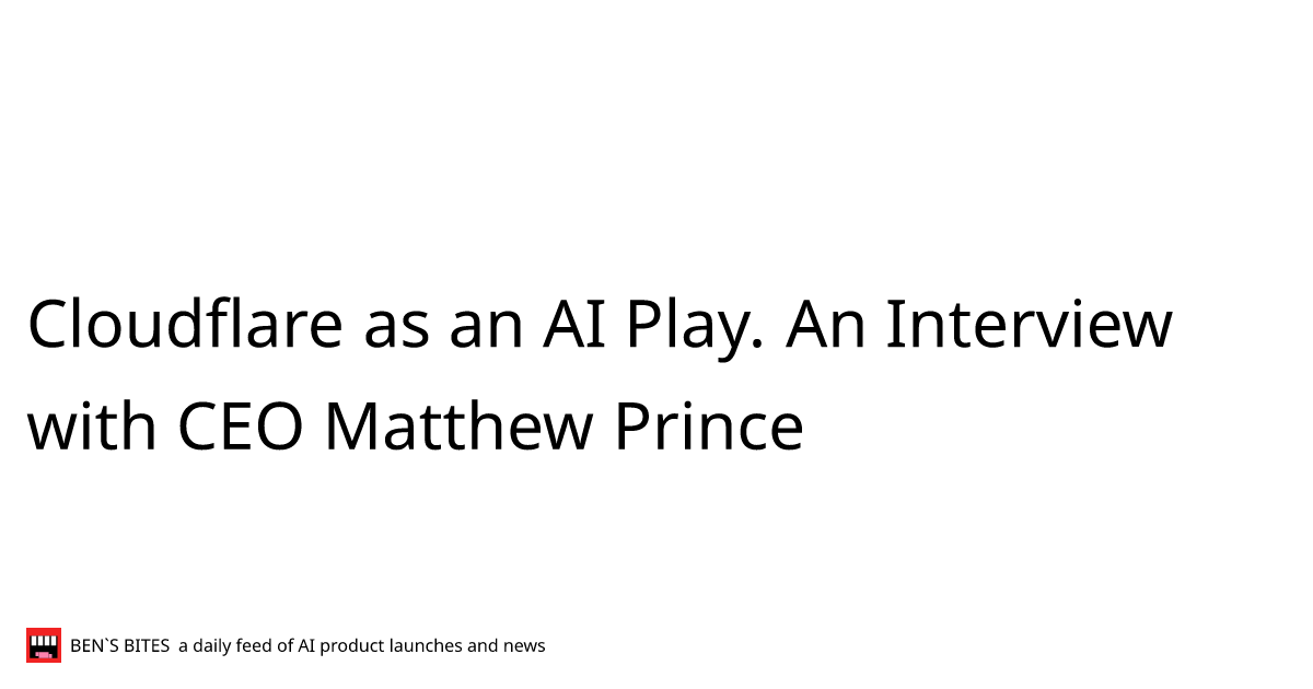 Cloudflare as an AI Play. An Interview with CEO Matthew Prince - Bens Bites