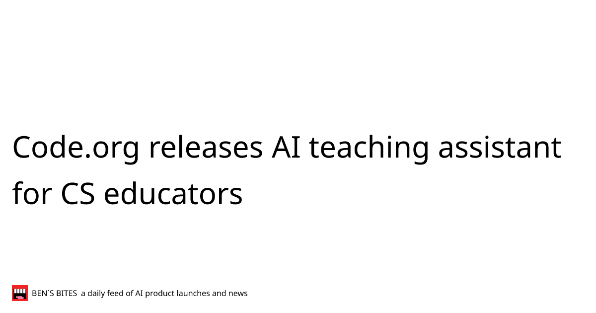 Code.org releases AI teaching assistant for CS educators - Bens Bites