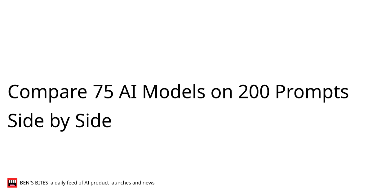 Compare 75 AI Models on 200 Prompts Side by Side - Bens Bites