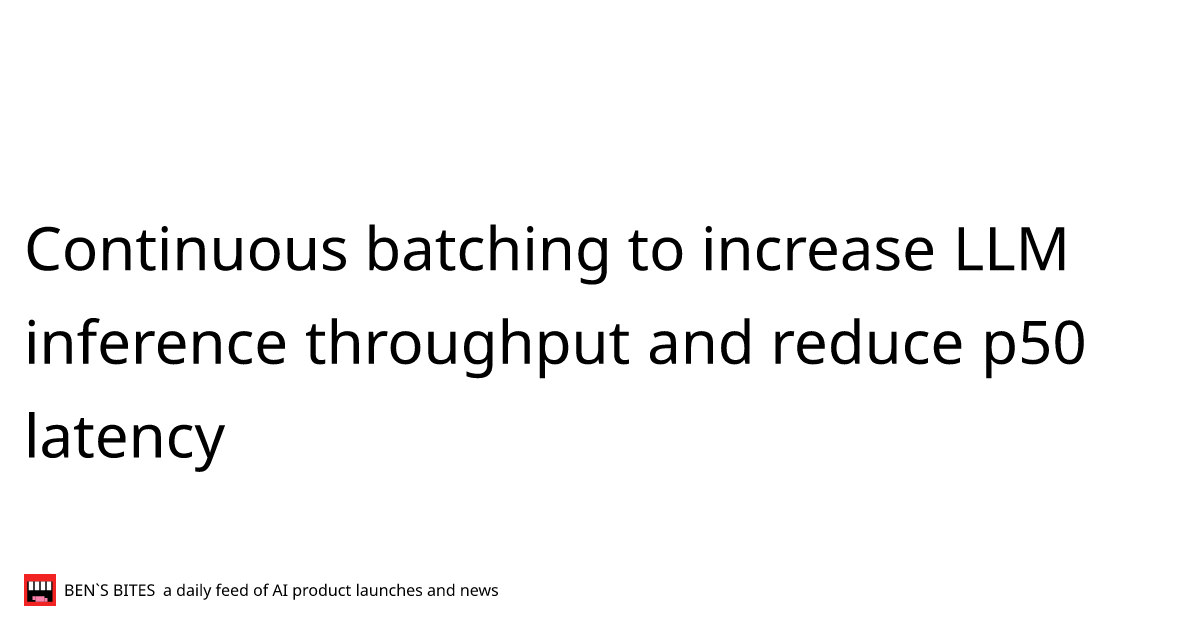 Continuous batching to increase LLM inference throughput and reduce p50 ...