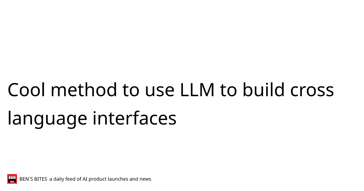 Cool method to use LLM to build cross language interfaces - Bens Bites