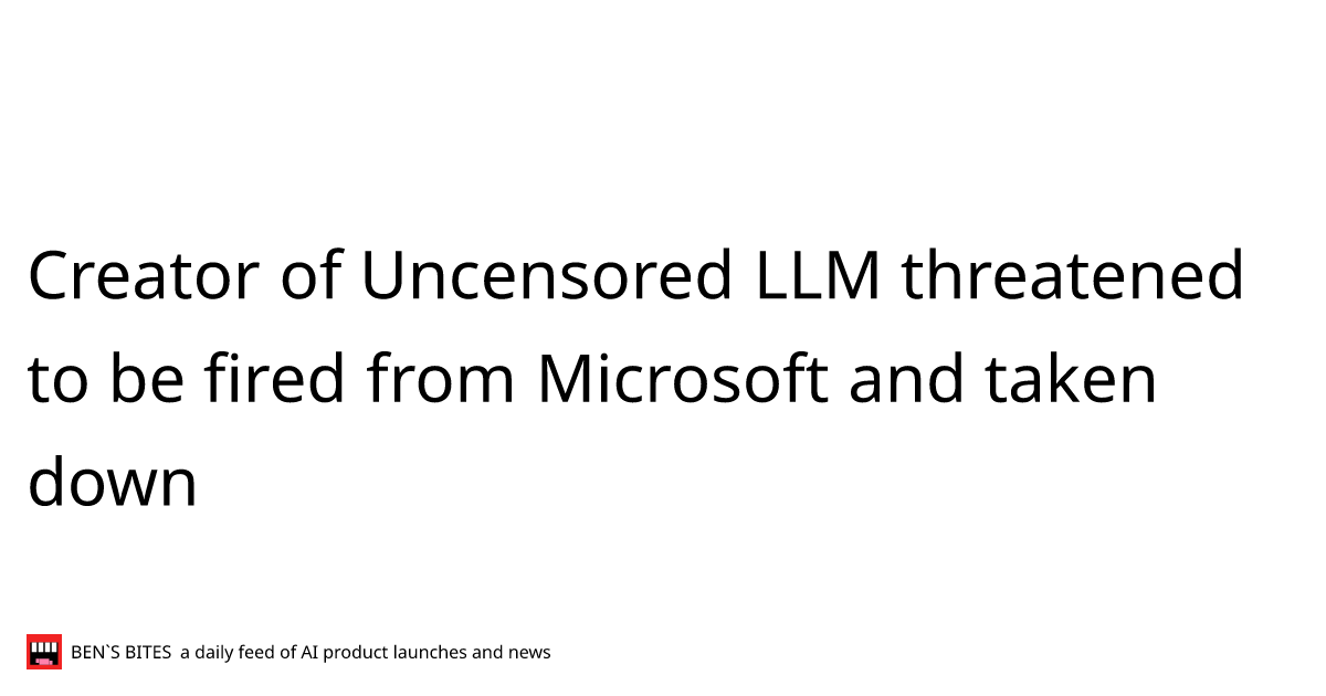 Creator Of Uncensored Llm Threatened To Be Fired From Microsoft And