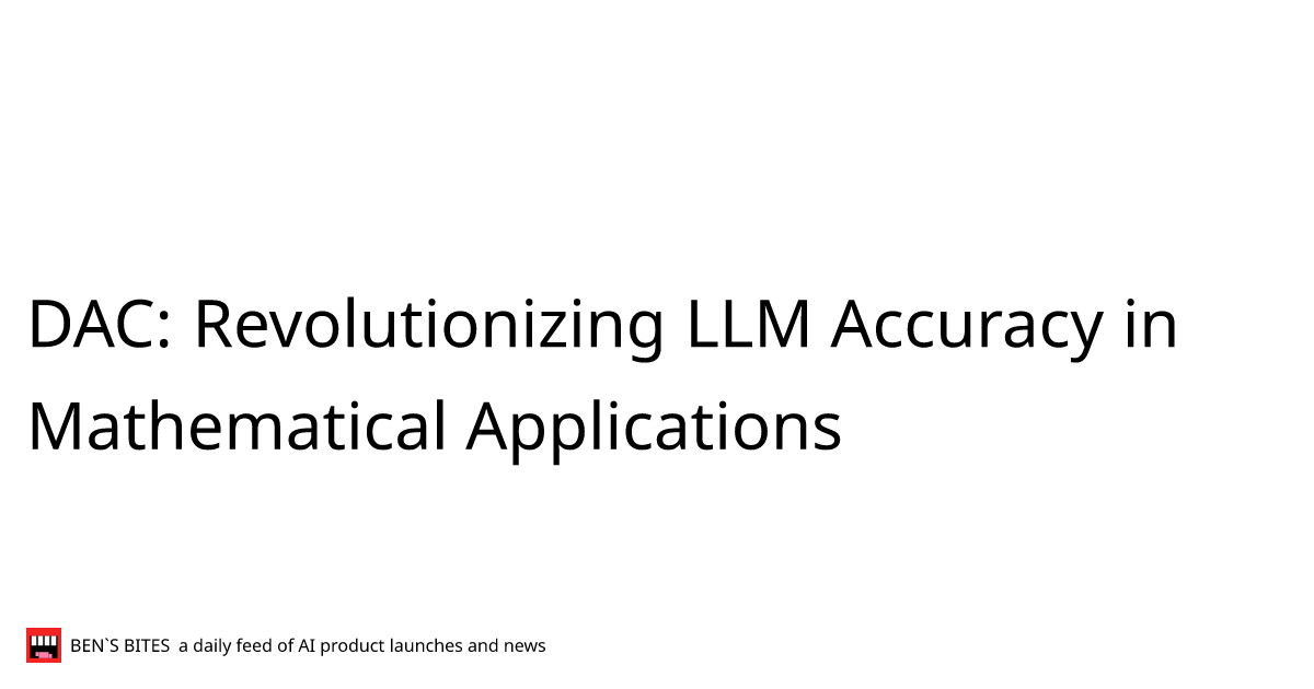 DAC: Revolutionizing LLM Accuracy in Mathematical Applications - Bens Bites