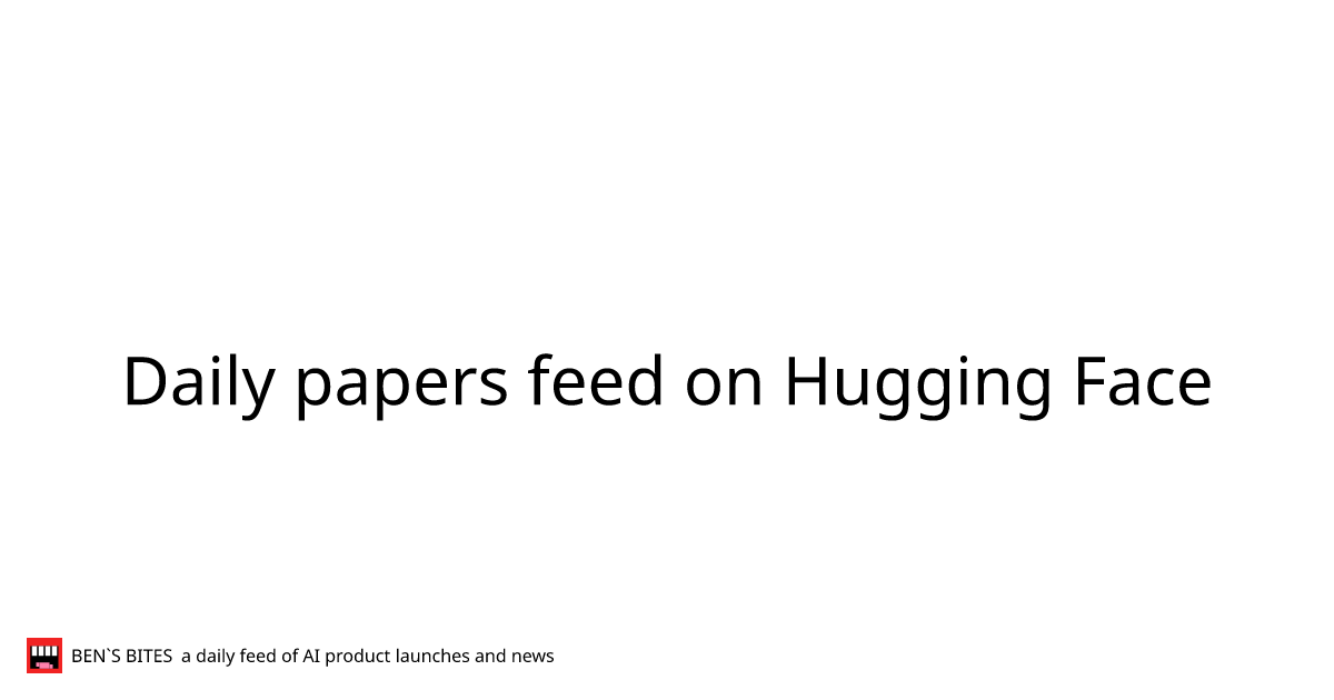 Daily papers feed on Hugging Face - Bens Bites