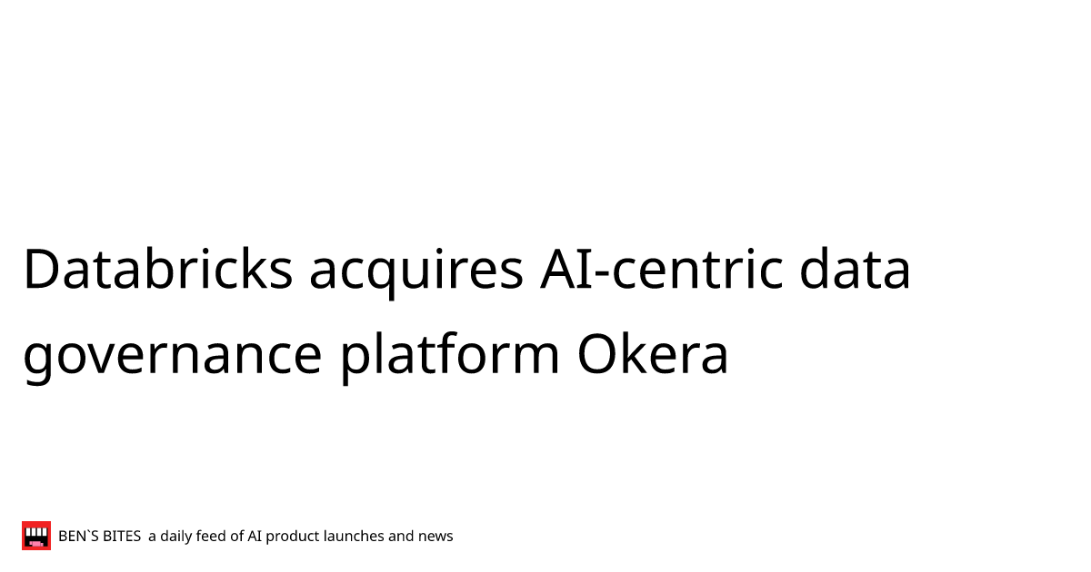 Databricks acquires AI-centric data governance platform Okera - Bens Bites