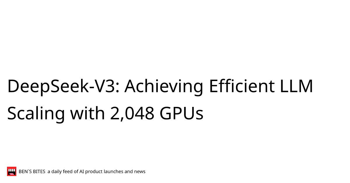 DeepSeek-V3: Achieving Efficient LLM Scaling with 2,048 GPUs - Bens Bites