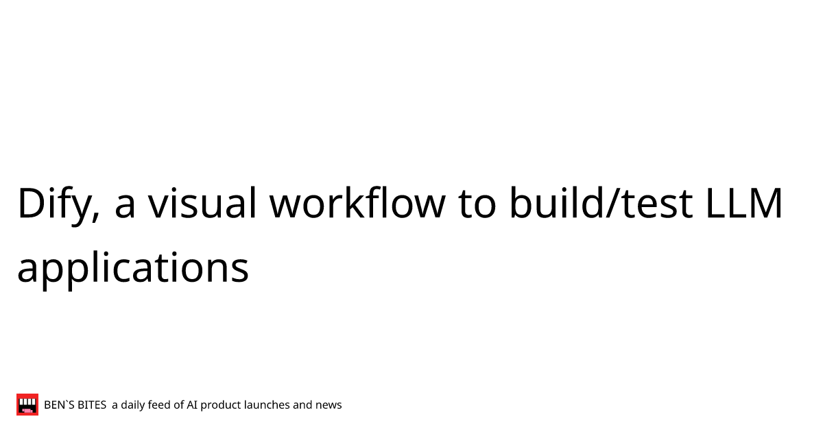 Dify, a visual workflow to build/test LLM applications - Bens Bites
