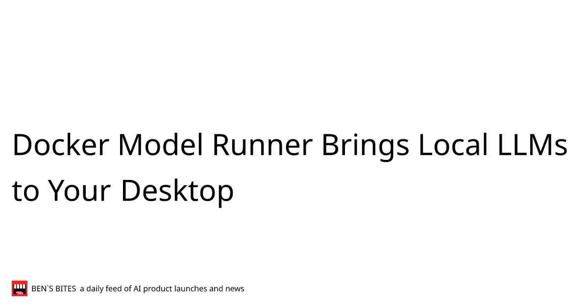 Docker Model Runner Brings Local LLMs to Your Desktop - Bens Bites