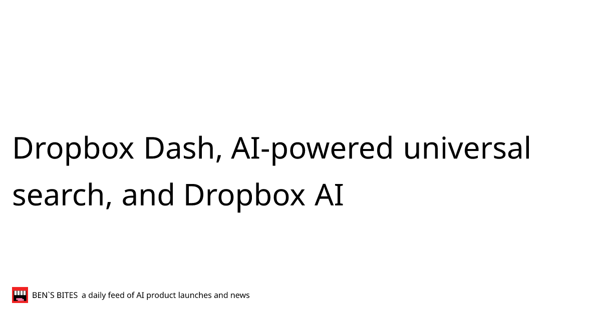 Dropbox Dash, AI-powered universal search, and Dropbox AI - Bens Bites