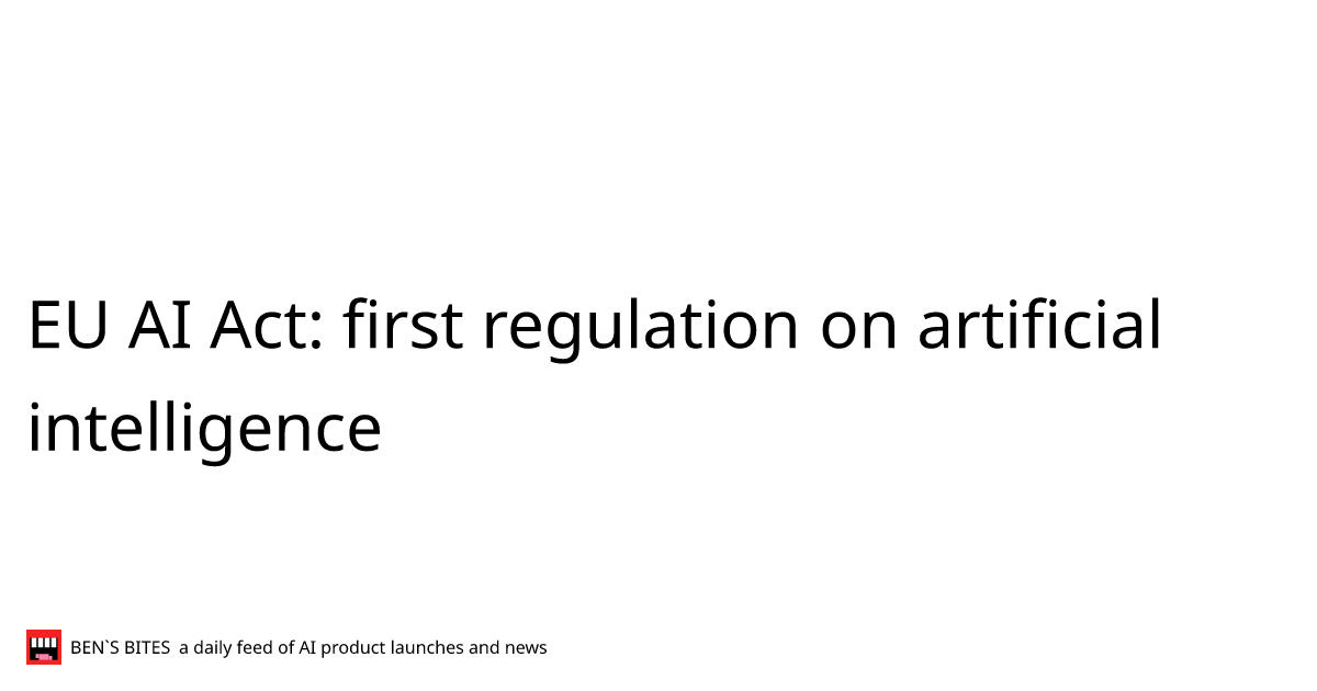 EU AI Act: first regulation on artificial intelligence - Bens Bites