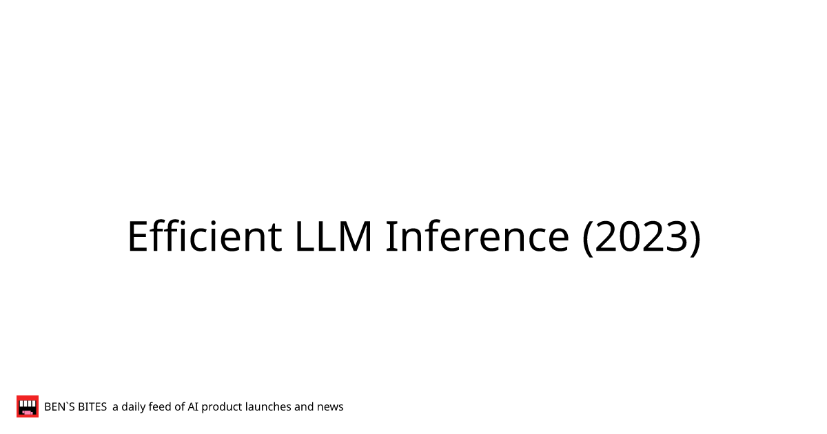 Efficient LLM Inference (2023) - Bens Bites