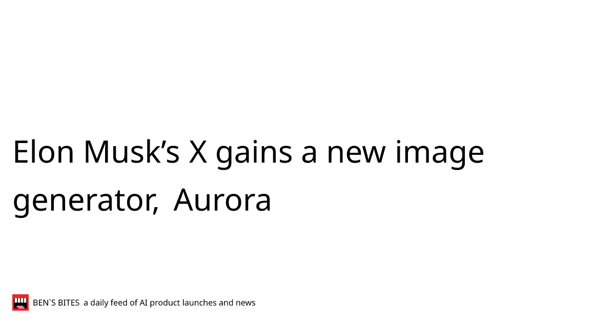 Elon Musk’s X gains a new image generator, Aurora - Bens Bites