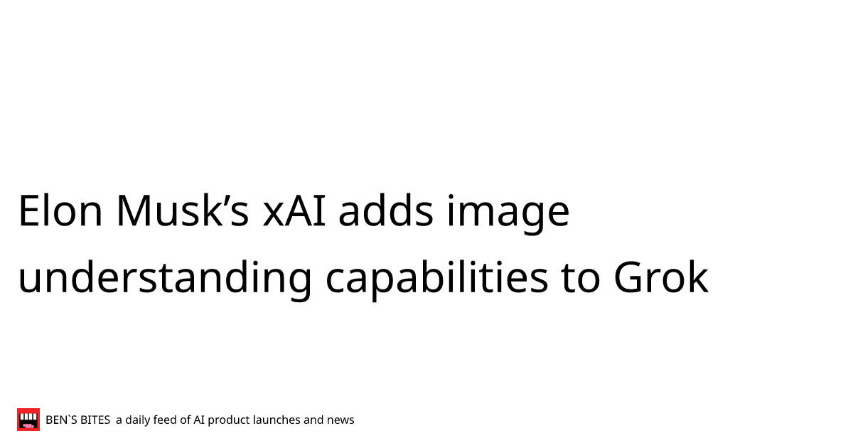 Elon Musk’s xAI adds image understanding capabilities to Grok - Bens Bites