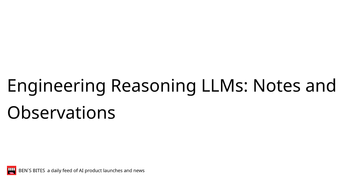 Engineering Reasoning LLMs: Notes and Observations - Bens Bites