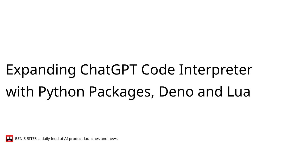 Expanding Chatgpt Code Interpreter With Python Packages Deno And Lua Bens Bites News 