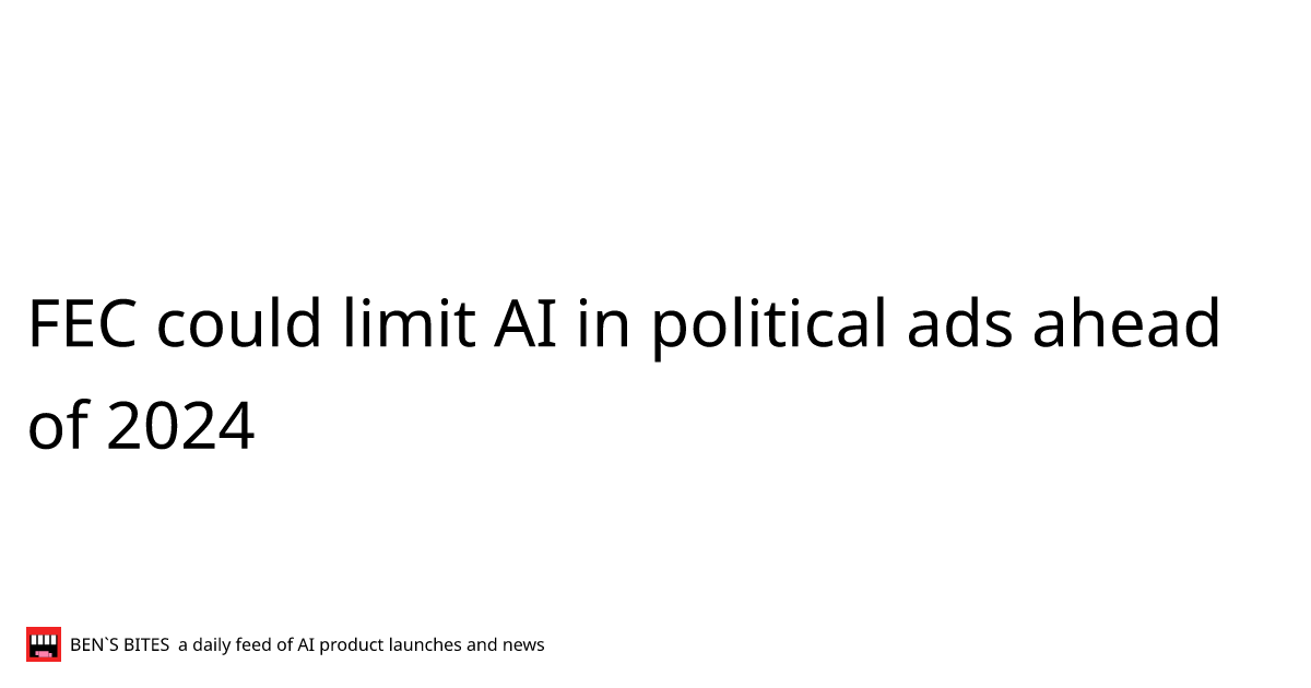 FEC could limit AI in political ads ahead of 2024 - Bens Bites
