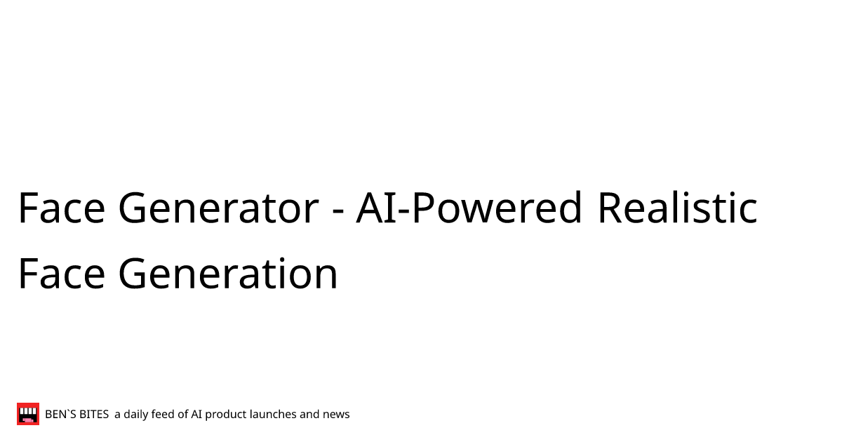 Face Generator - AI-Powered Realistic Face Generation - Bens Bites