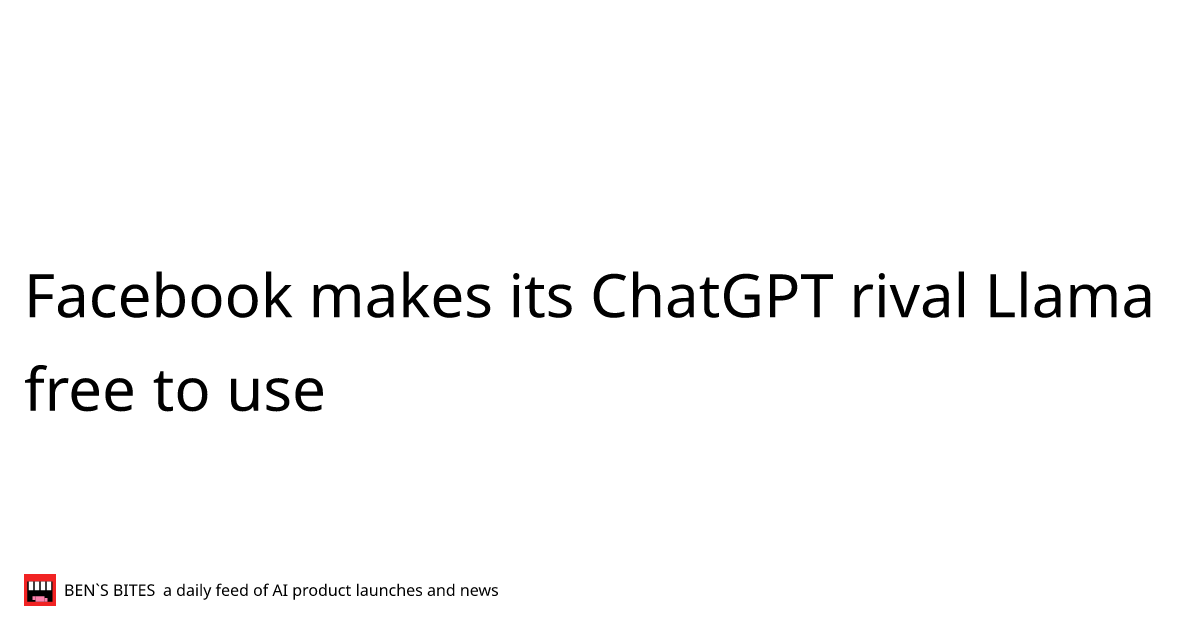 Facebook makes its ChatGPT rival Llama free to use - Bens Bites