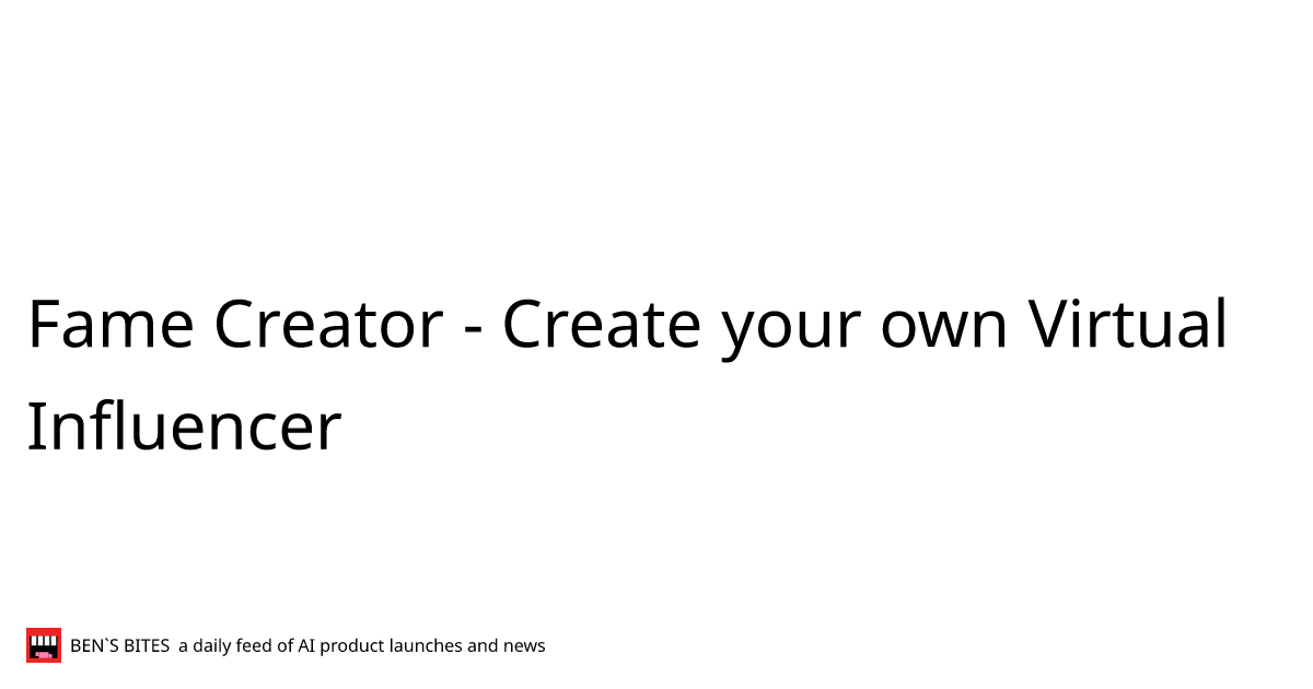 Fame Creator - Create your own Virtual Influencer - Bens Bites