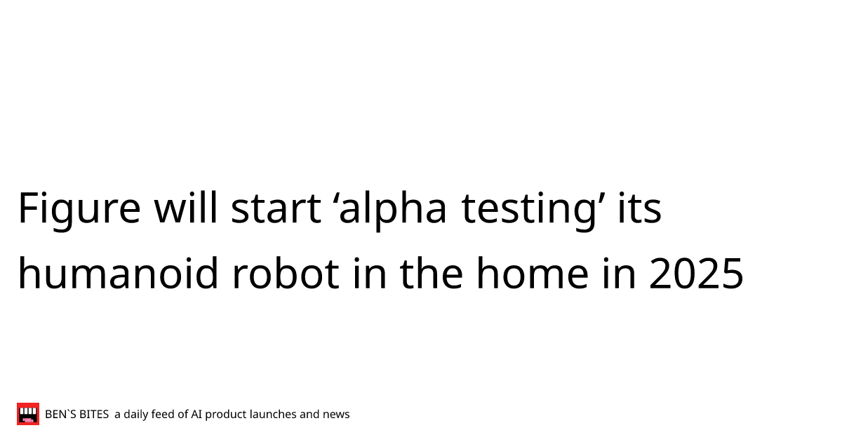 Figure will start ‘alpha testing’ its humanoid robot in the home in ...