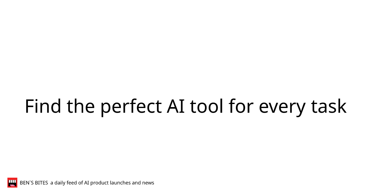 Find the perfect AI tool for every task - Bens Bites
