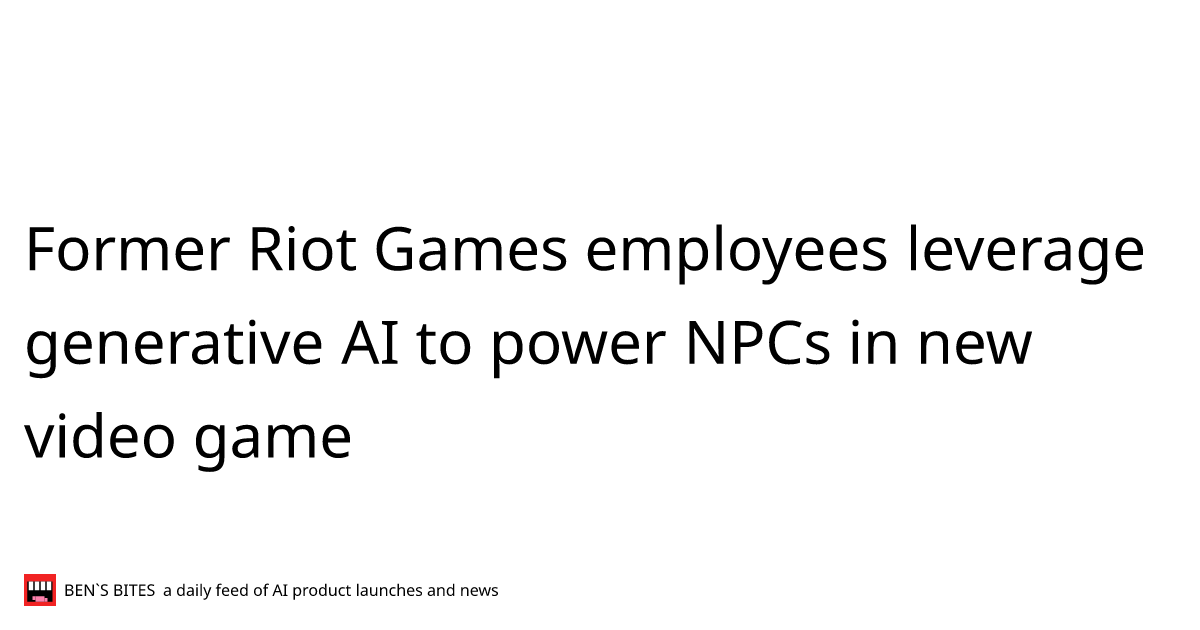 Former Riot Games employees leverage generative AI to power NPCs in new ...