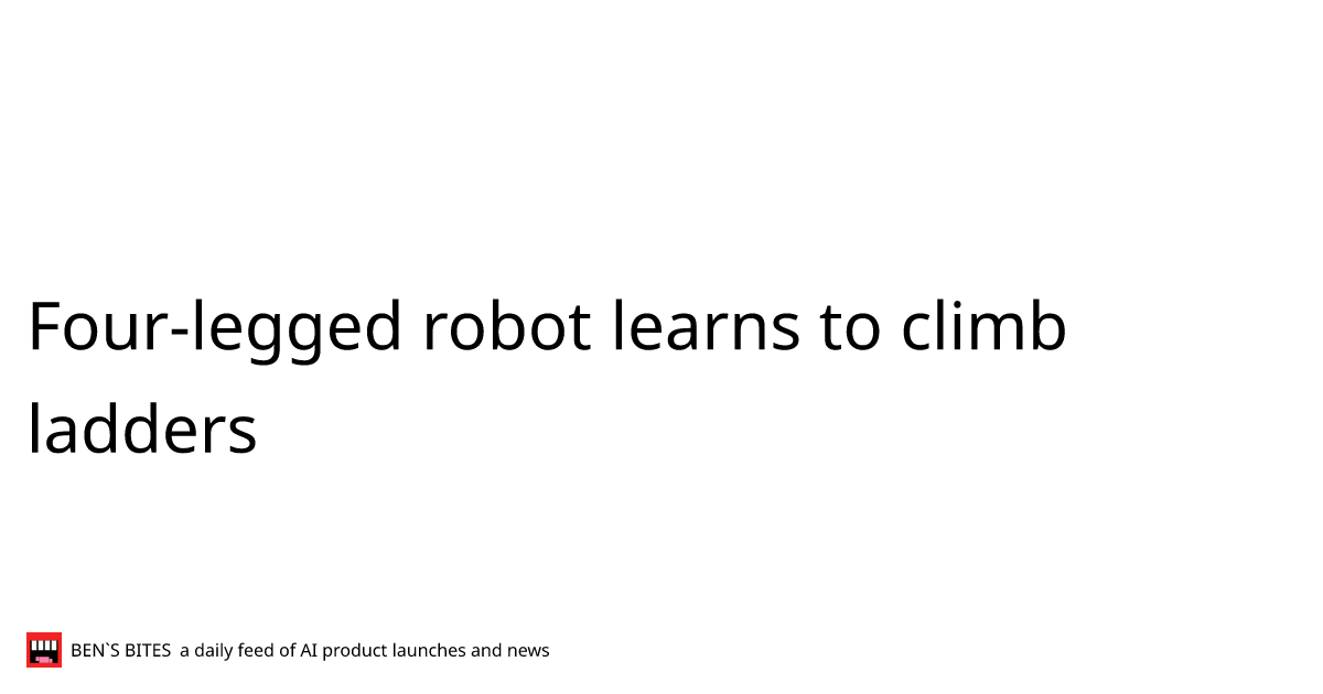 Four-legged robot learns to climb ladders - Bens Bites