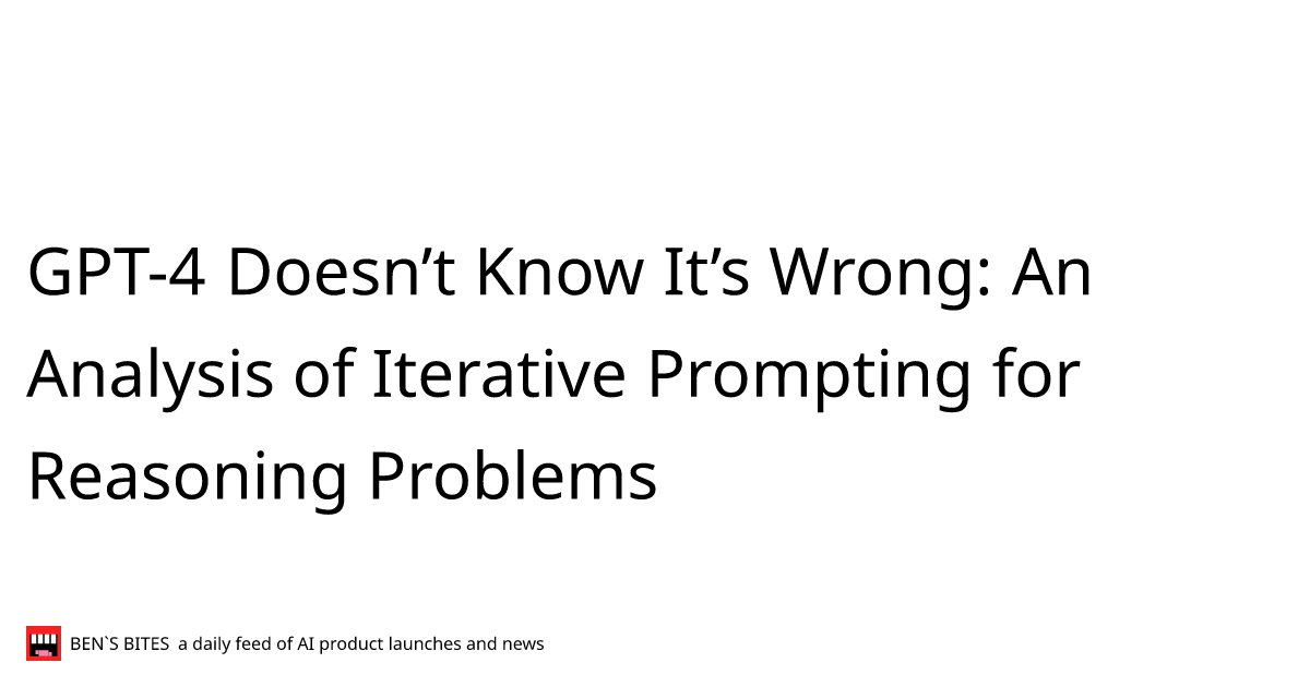 GPT-4 Doesn’t Know It’s Wrong: An Analysis of Iterative Prompting for Reasoning Problems - Bens ...