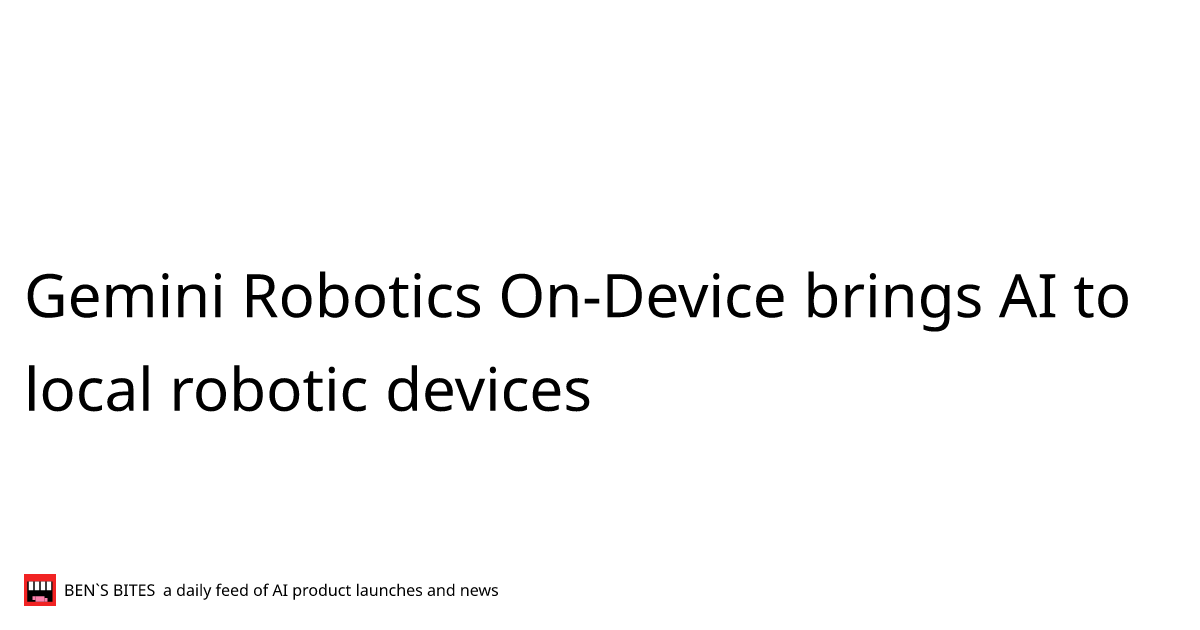Gemini Robotics On-Device brings AI to local robotic devices - Bens Bites