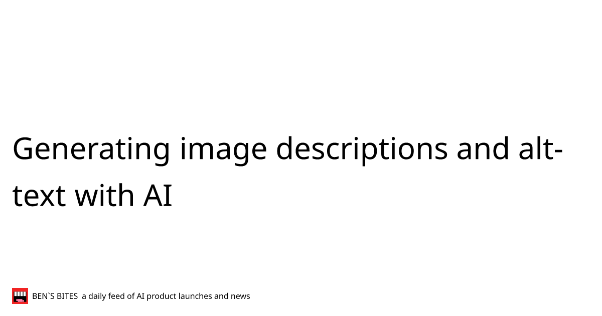 Generating image descriptions and alt-text with AI - Bens Bites