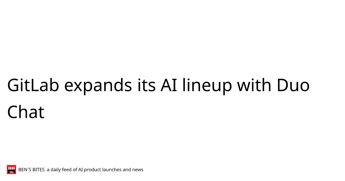 GitLab expands its AI lineup with Duo Chat - Bens Bites