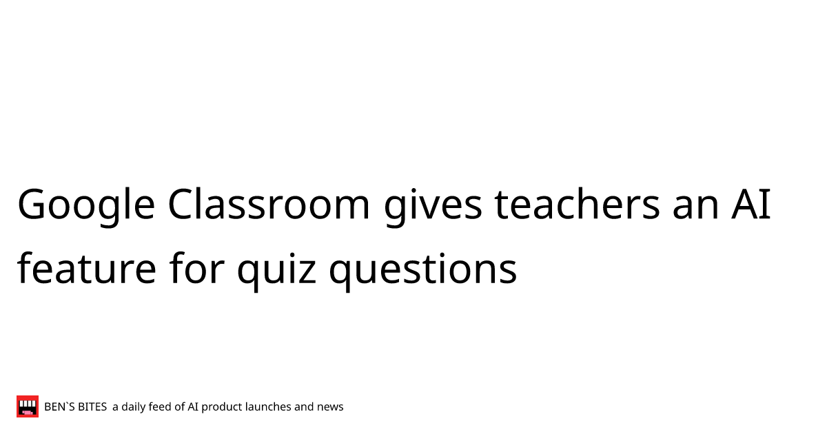Google Classroom gives teachers an AI feature for quiz questions - Bens ...