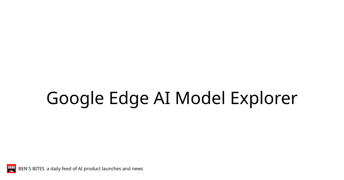 Google Edge AI Model Explorer - Bens Bites