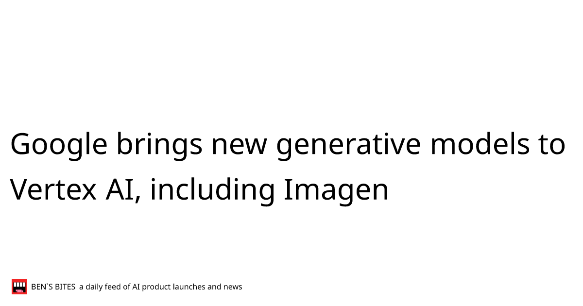 Google brings new generative models to Vertex AI, including Imagen ...