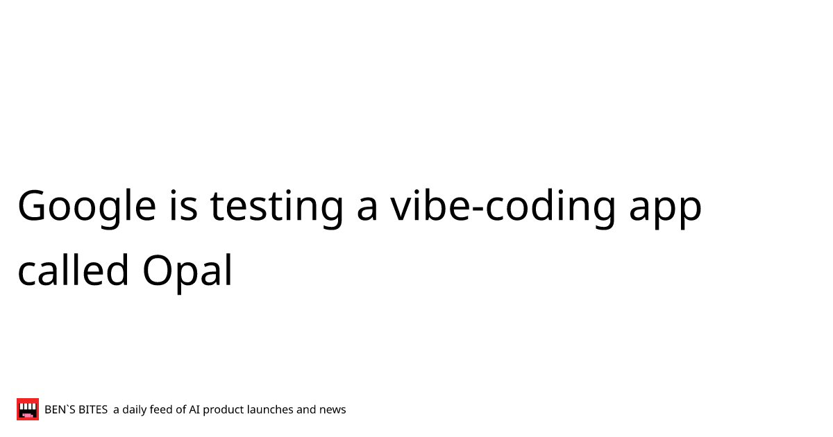 Google is testing a vibe-coding app called Opal - Bens Bites