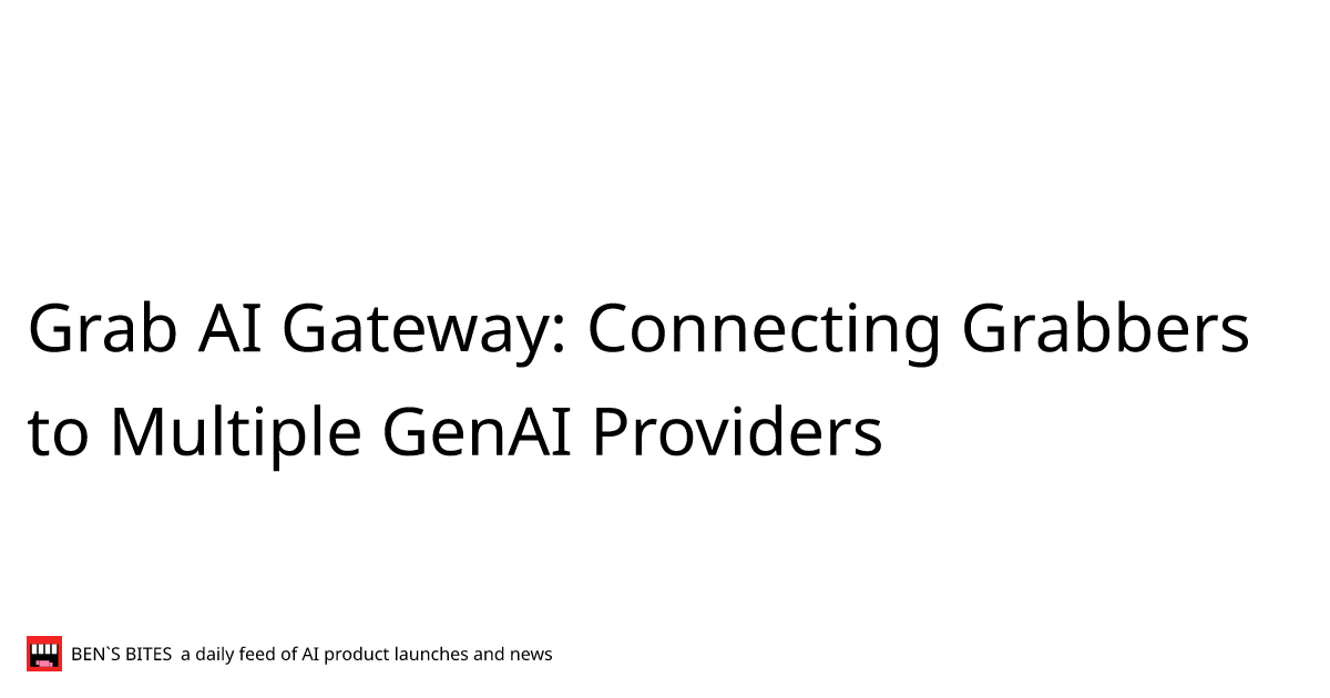 Grab AI Gateway: Connecting Grabbers to Multiple GenAI Providers - Bens ...