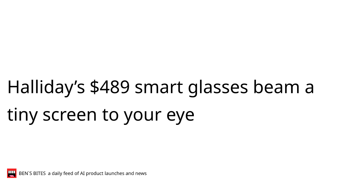 Halliday’s $489 smart glasses beam a tiny screen to your eye - Bens Bites
