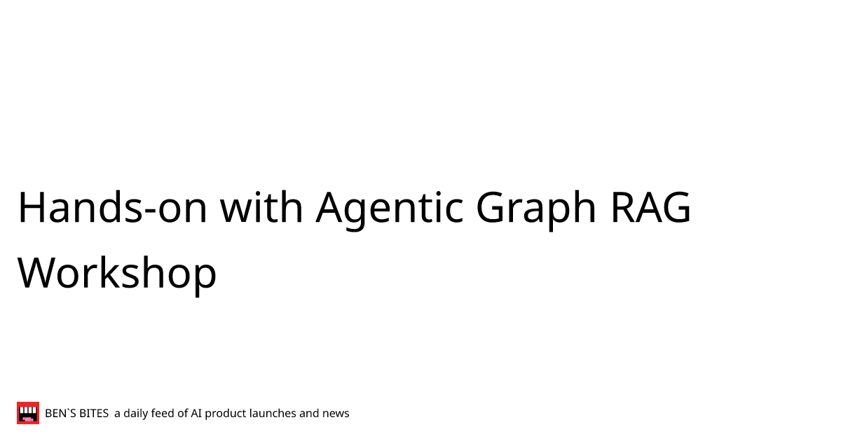 Hands-on with Agentic Graph RAG Workshop - Bens Bites