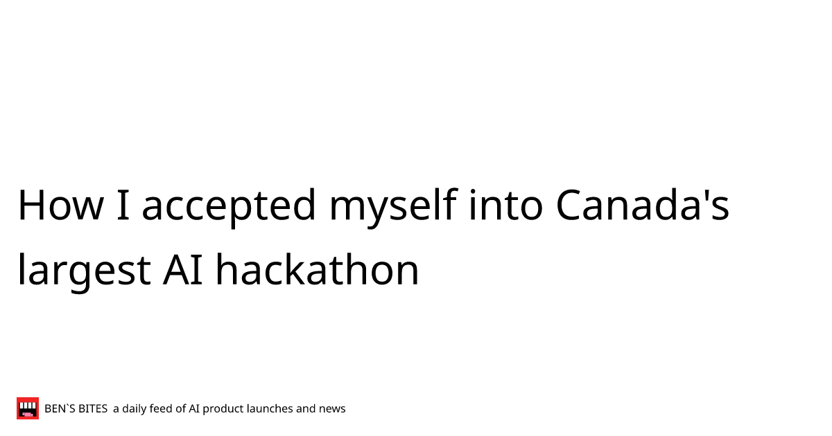 How I accepted myself into Canada's largest AI hackathon - Bens Bites