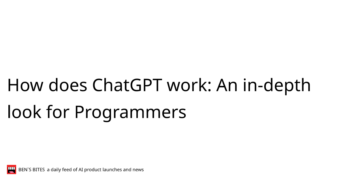 How does ChatGPT work: An in-depth look for Programmers - Bens Bites