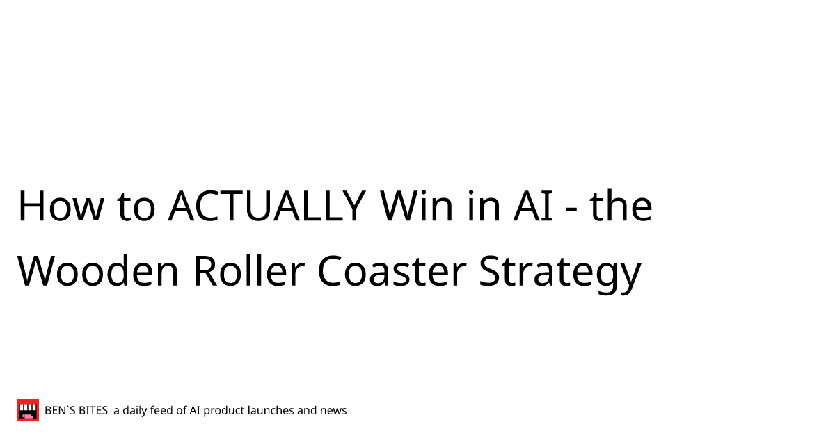 How to ACTUALLY Win in AI - the Wooden Roller Coaster Strategy - Bens Bites