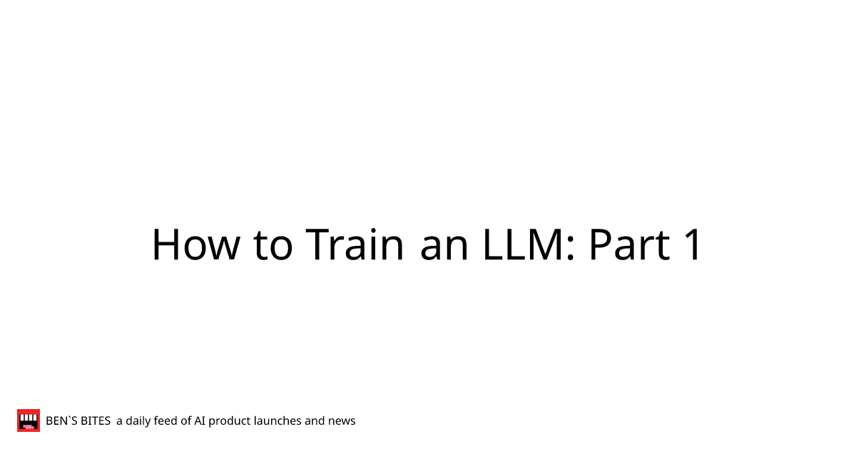 How to Train an LLM: Part 1 - Bens Bites