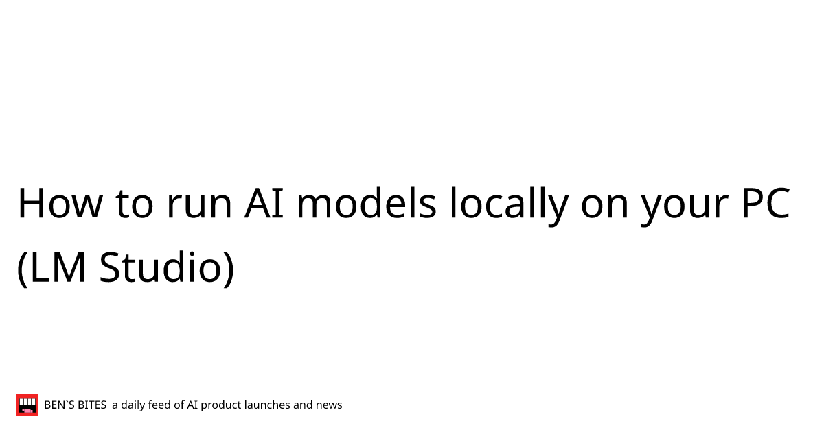 How to run AI models locally on your PC (LM Studio) - Bens Bites