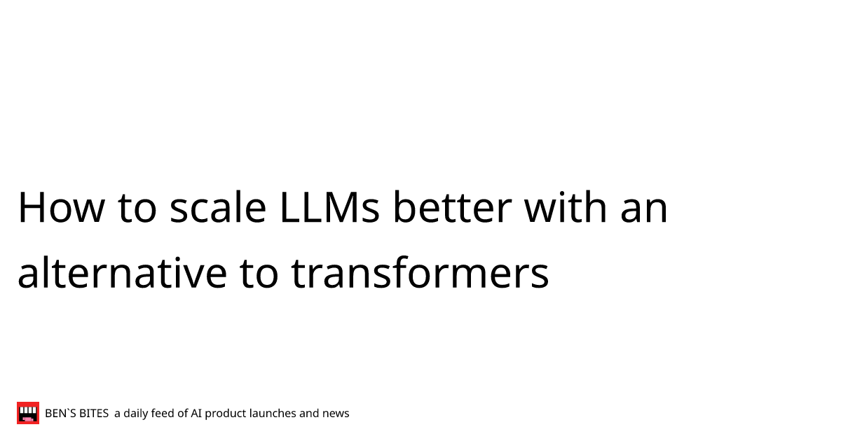 How To Scale Llms Better With An Alternative To Transformers Bens Bites