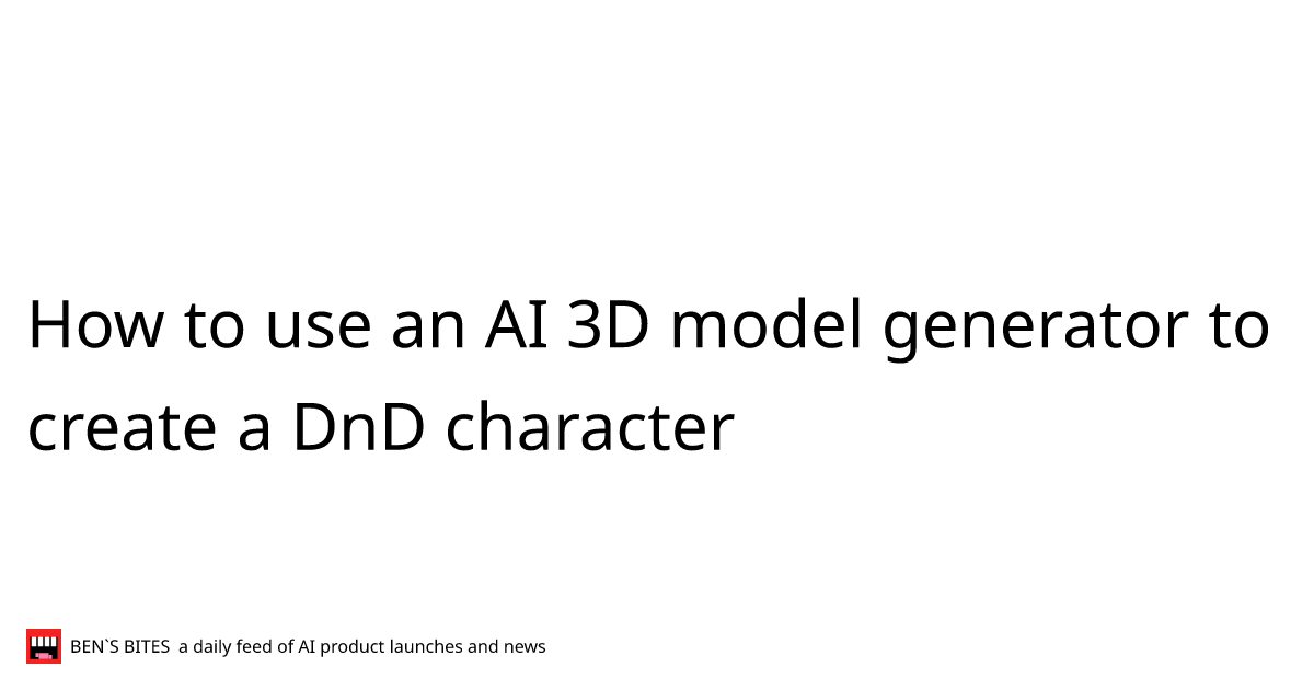 How to use an AI 3D model generator to create a DnD character - Bens Bites