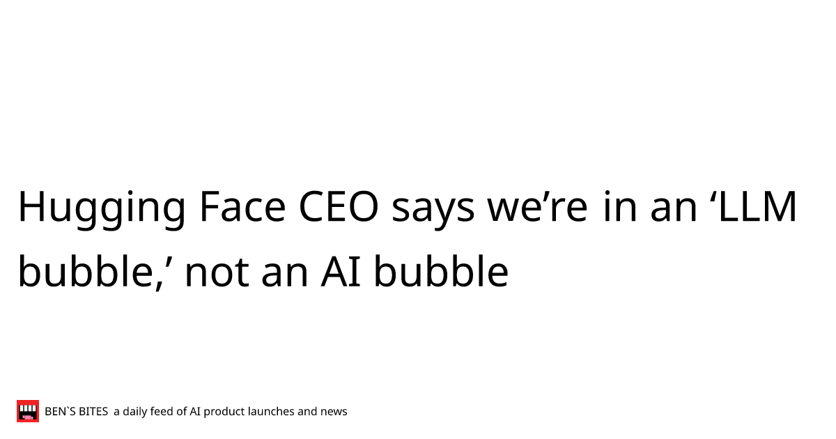 Hugging Face CEO says we’re in an ‘LLM bubble,’ not an AI bubble - Bens ...