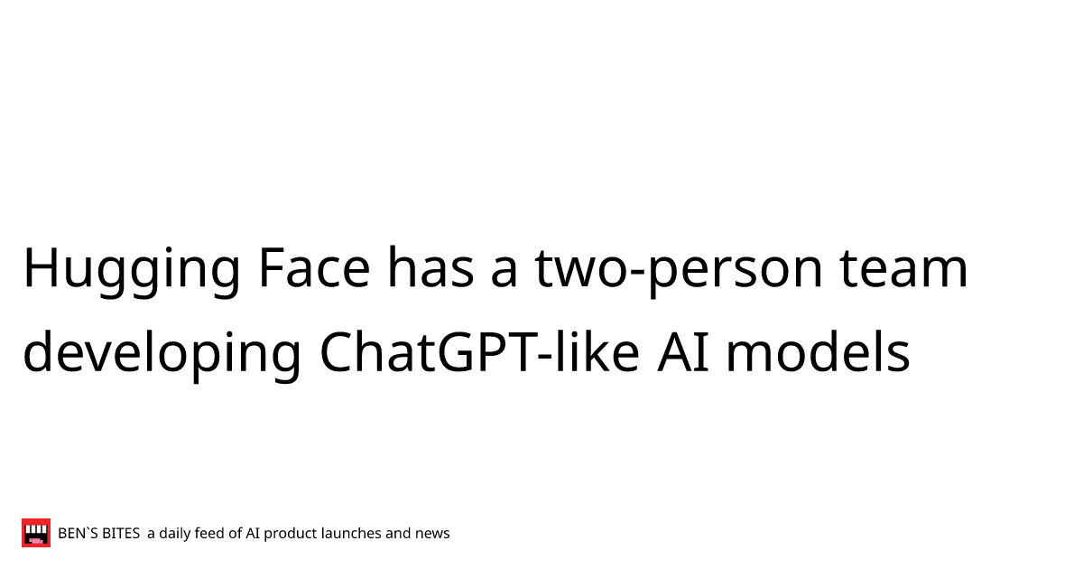 Hugging Face has a two-person team developing ChatGPT-like AI models ...